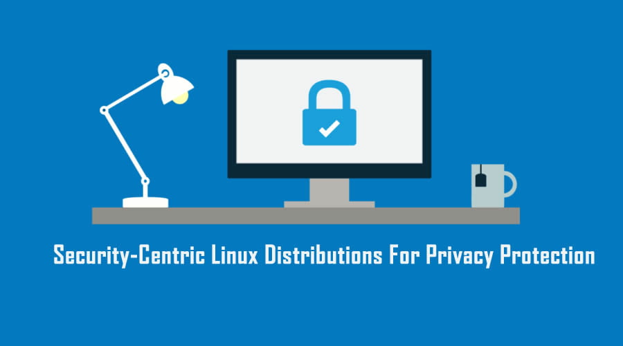 6 Best Security-Centric Linux Distributions For Privacy Protection In 2017